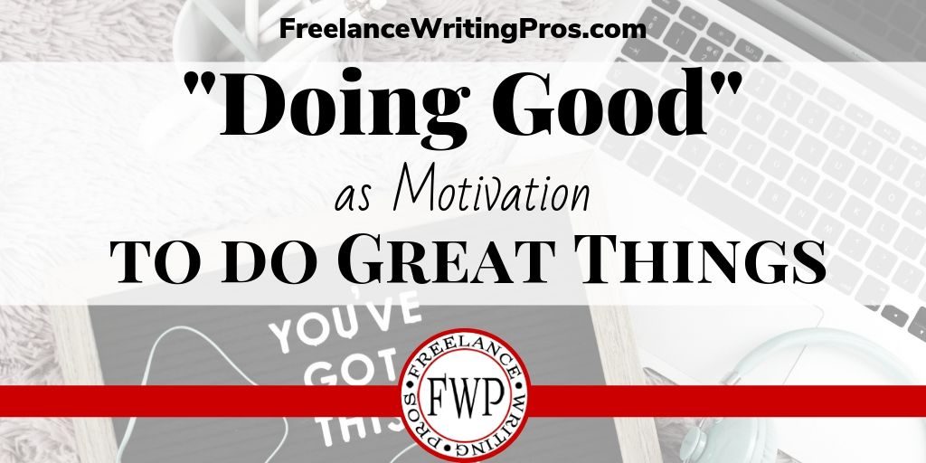 Doing Good as Motivation to do Great Things | Freelance Writing Pros